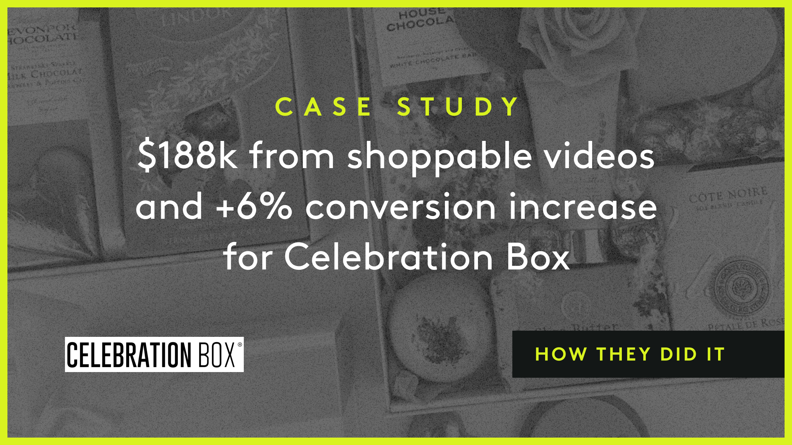 $188k from shoppable videos and +6% conversion increase for Celebration Box